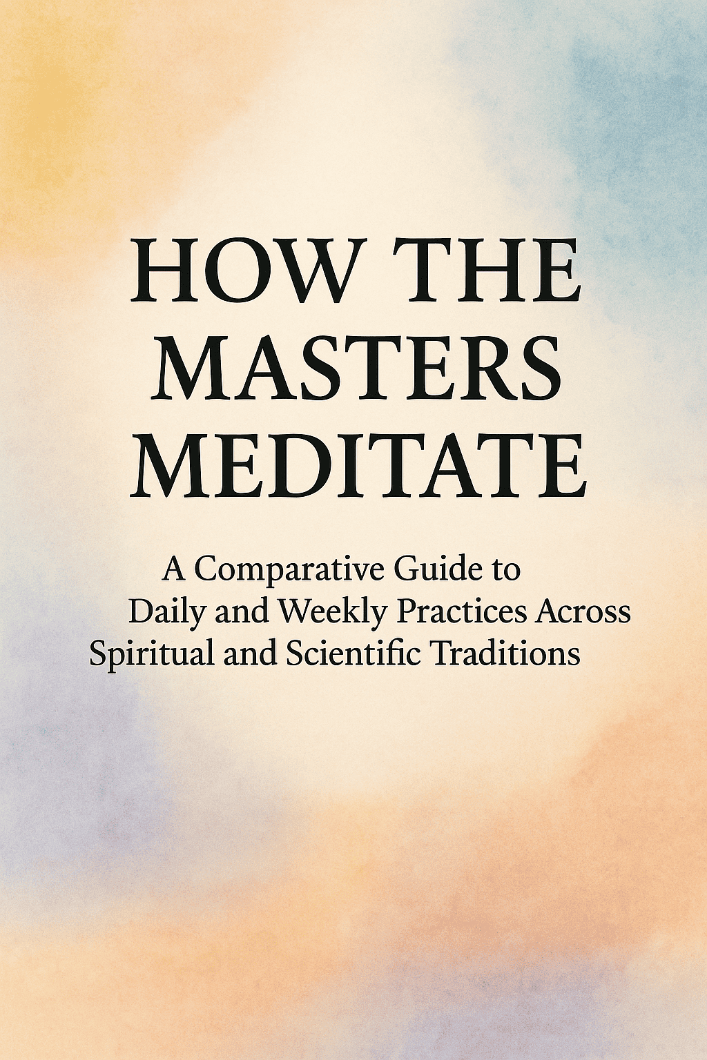 How the Masters Meditate: A Comparative Guide to Practices Across Spiritual and Scientific ...